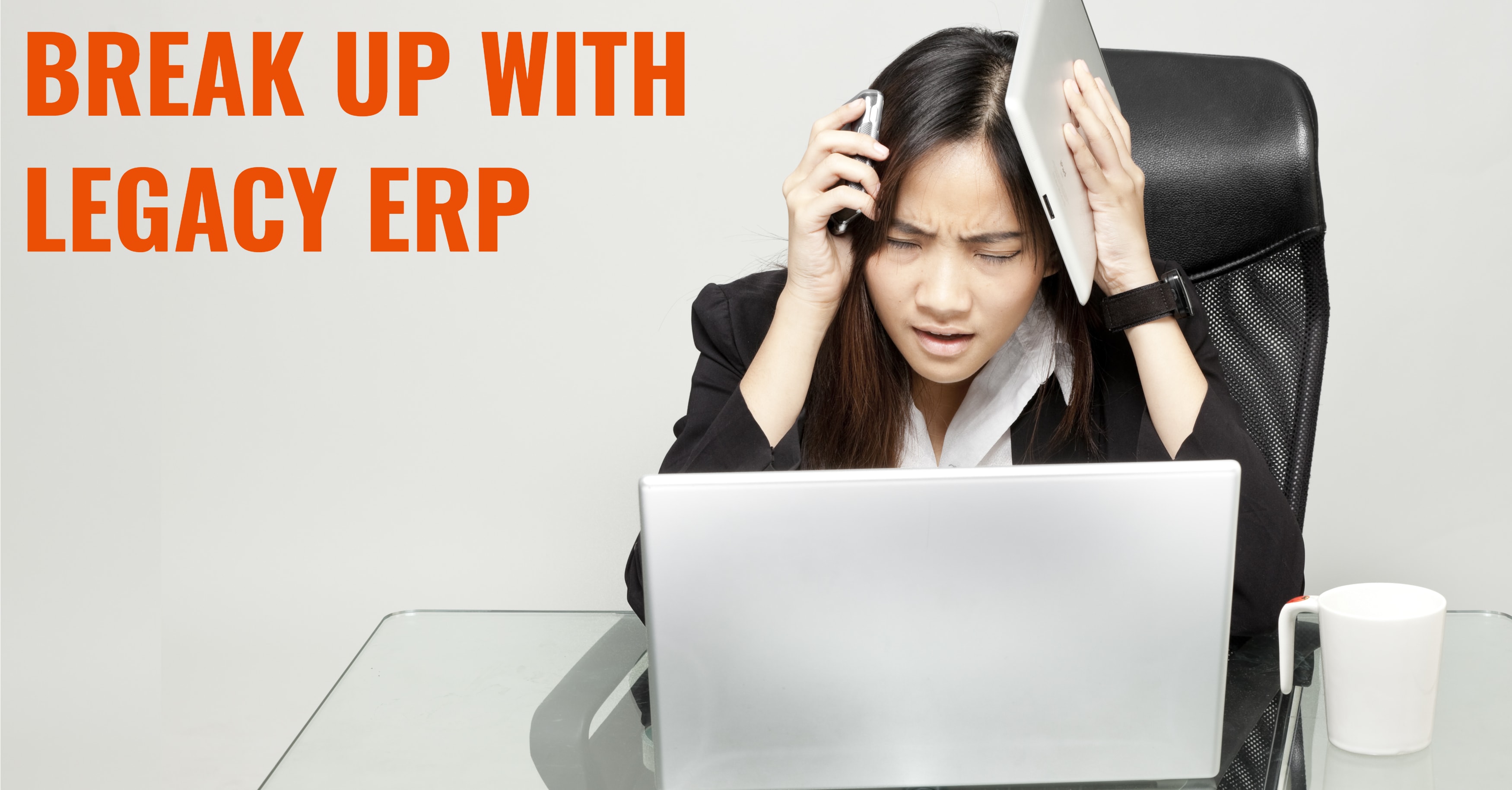 Break Up with Your Legacy ERP Software Break Up with Your Legacy ERP Software