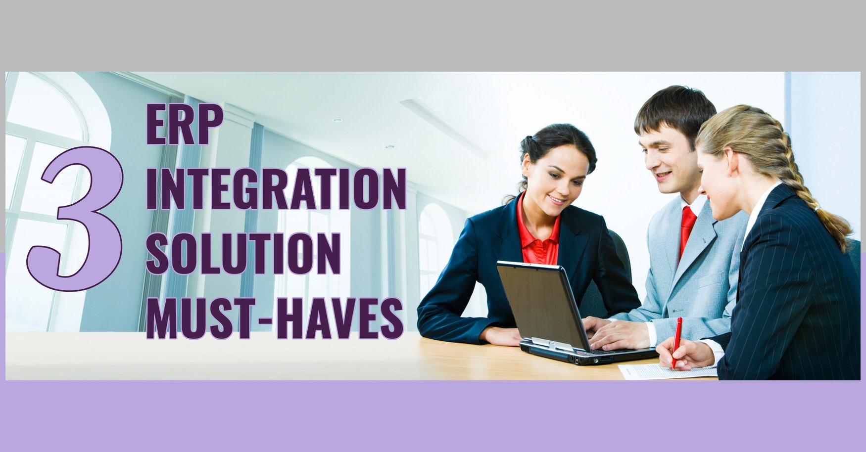 3 ERP Integration Solution Must-Haves 3 ERP Integration Solution Must-Haves