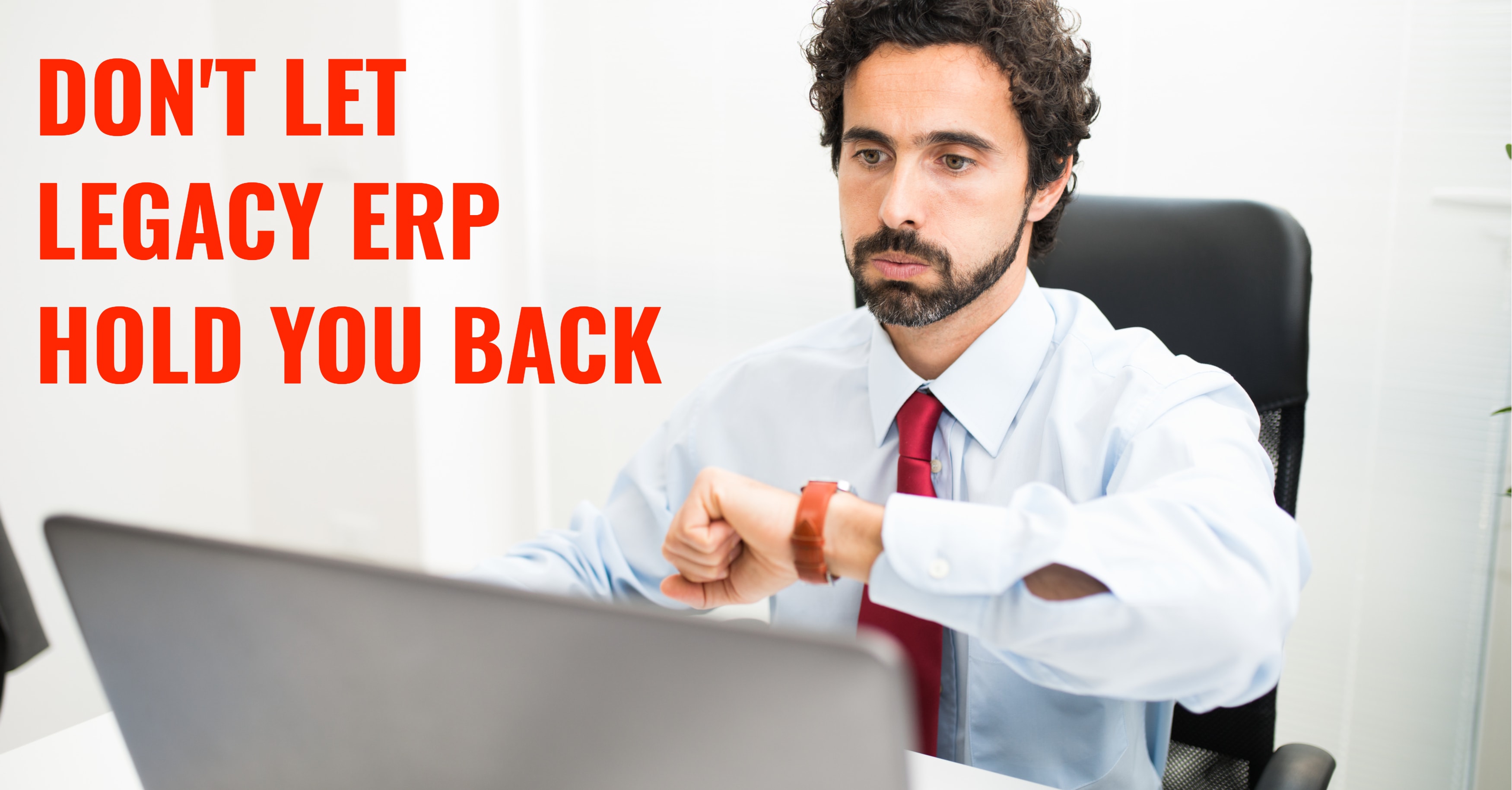 Don't Let Legacy ERP Hold You Back Don't Let Legacy ERP Hold You Back
